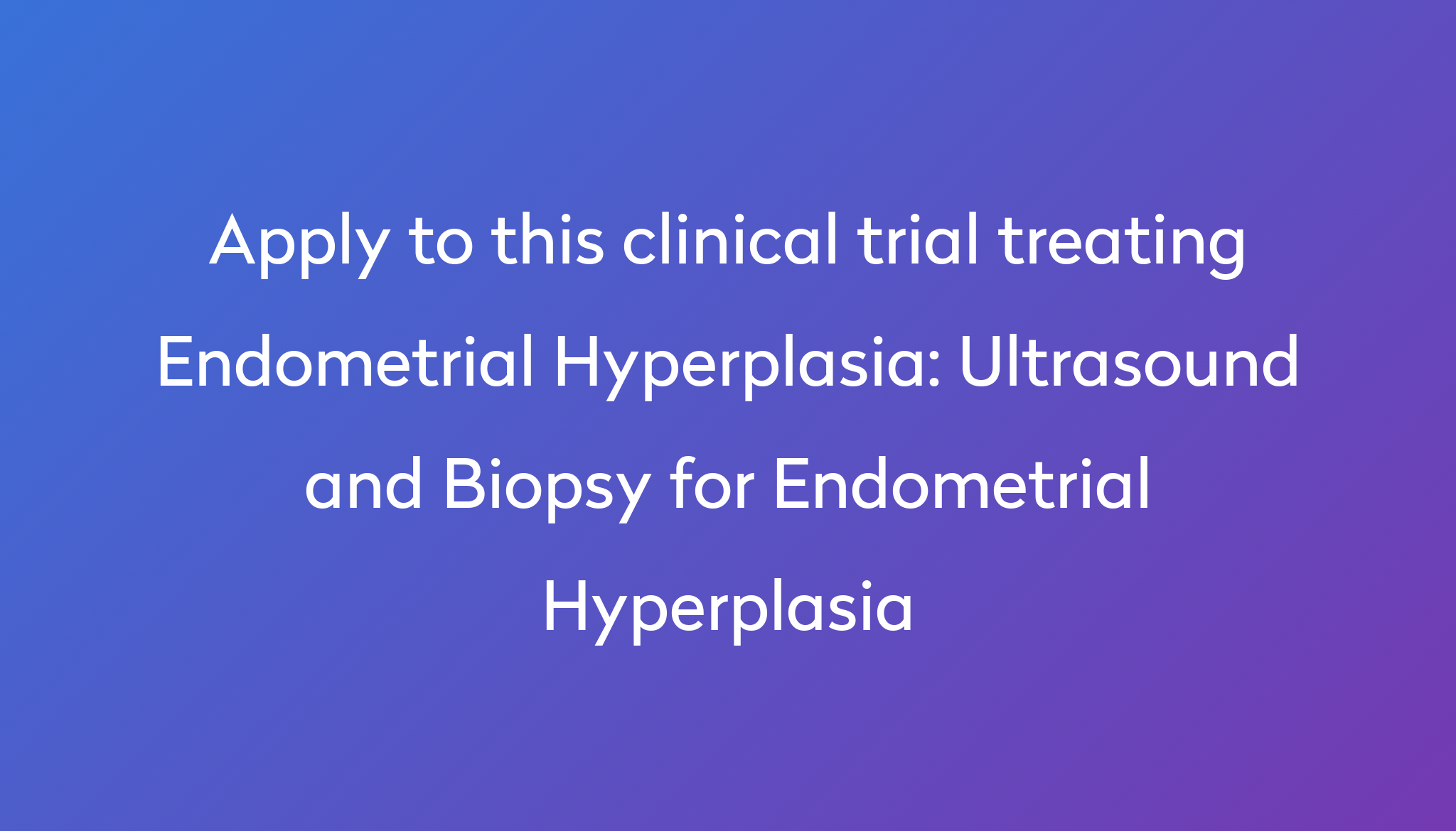 Ultrasound And Biopsy For Endometrial Hyperplasia Clinical Trial 2023
